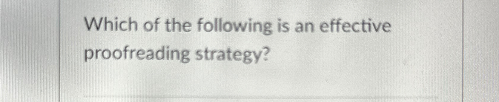 Solved Which of the following is an effective proofreading | Chegg.com