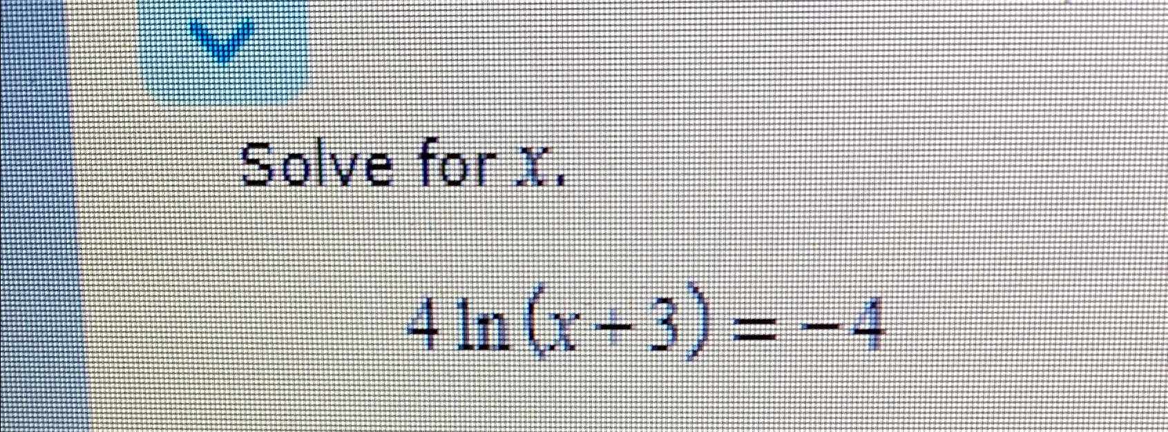 Solved Solve for x.4ln(x+3)=-4 | Chegg.com