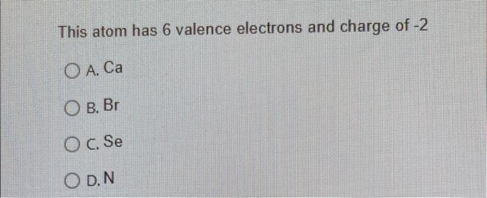 Solved This atom has 6 valence electrons and charge of −2 A. | Chegg.com