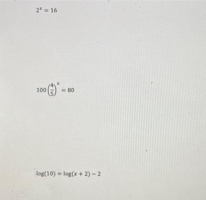 Solved 2x=16 100(54)x=80 log(10)=log(x+2)−2 | Chegg.com