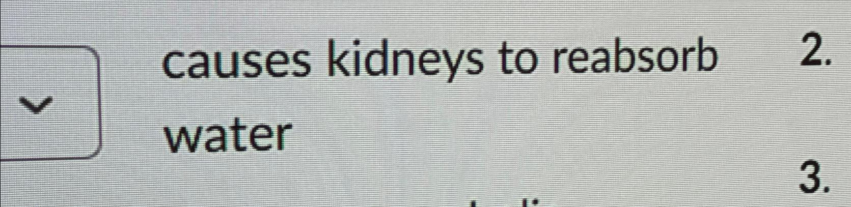 Solved causes kidneys to reabsorb 2 . ﻿water | Chegg.com