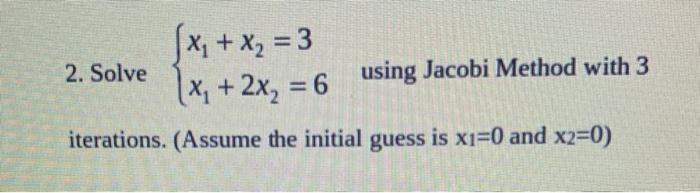 Solved 2. Solve (x + x₂ = 3 (x, + 2x, = 6 using Jacobi | Chegg.com