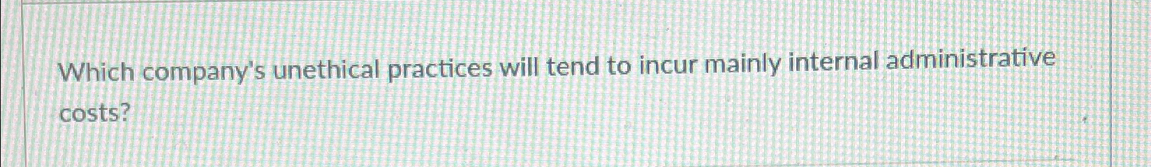 Solved Which company's unethical practices will tend to | Chegg.com