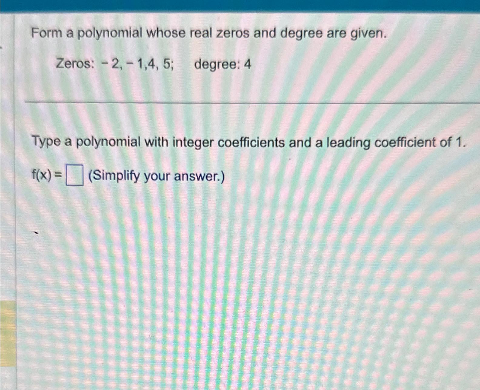 Solved Form a polynomial whose real zeros and degree are | Chegg.com