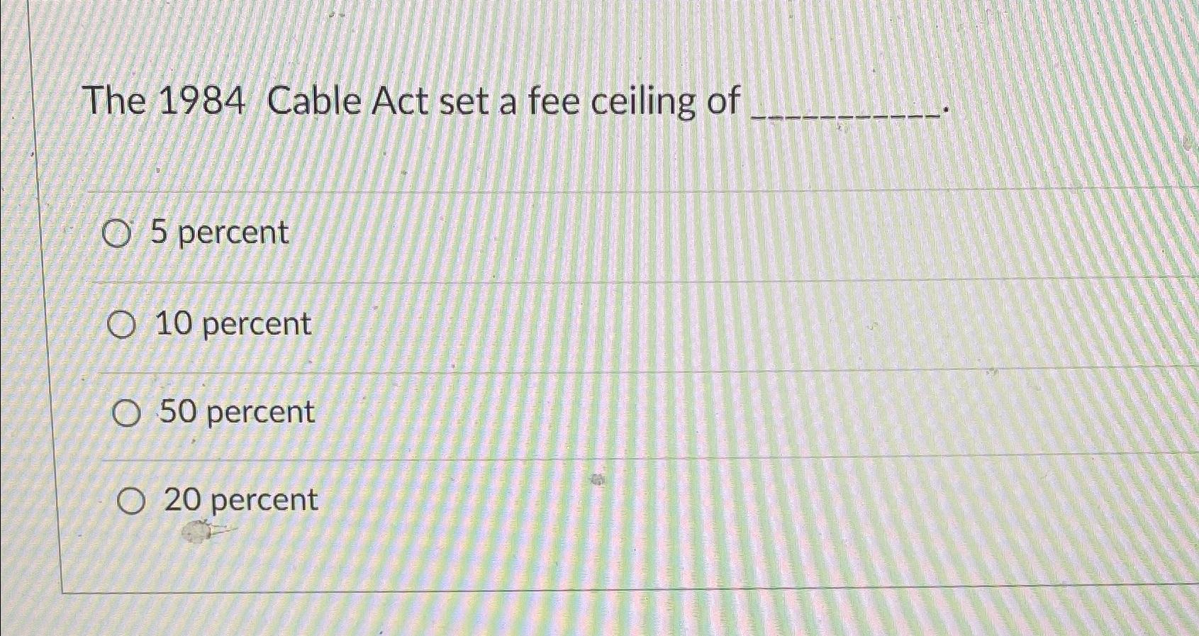 Solved The 1984 ﻿Cable Act set a fee ceiling of5 ﻿percent10 | Chegg.com