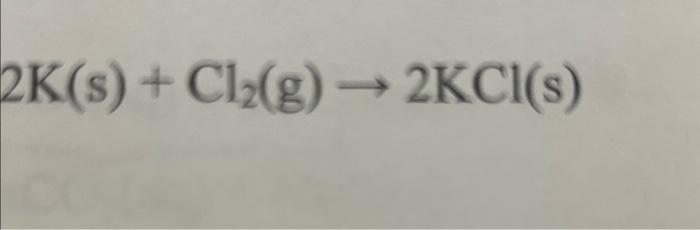 Solved 2 K( s)+Cl2( g)→2KCl(s) | Chegg.com
