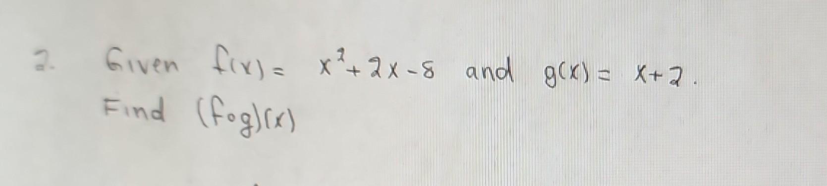 Solved 2. Given f(x)=x2+2x−8 and g(x)=x+2. Find (f∘g)(x) | Chegg.com