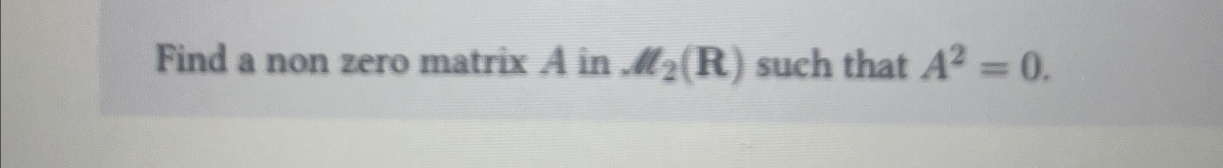 Solved Find a non zero matrix A ﻿in M2(R) ﻿such that A2=0. | Chegg.com