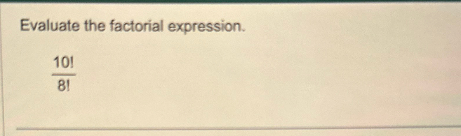Solved Evaluate the factorial expression.10!8! | Chegg.com