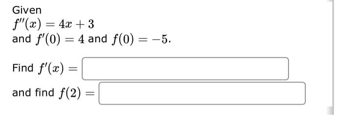 Solved Given f′′(x)=4x+3 and f′(0)=4 and f(0)=−5. Find | Chegg.com