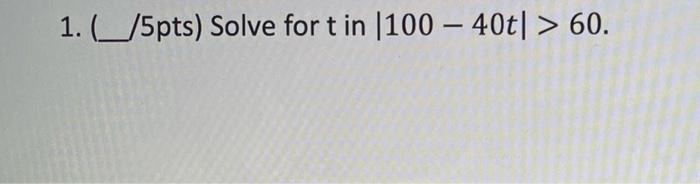 Solved 1. (/5pts) Solve for t in ∣100−40t∣>60. | Chegg.com