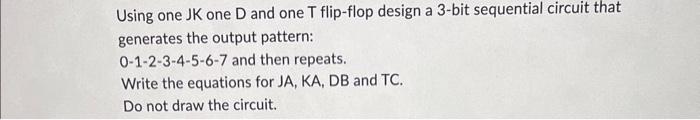 Solved Using one JK one D and one T flip-flop design a 3-bit | Chegg.com