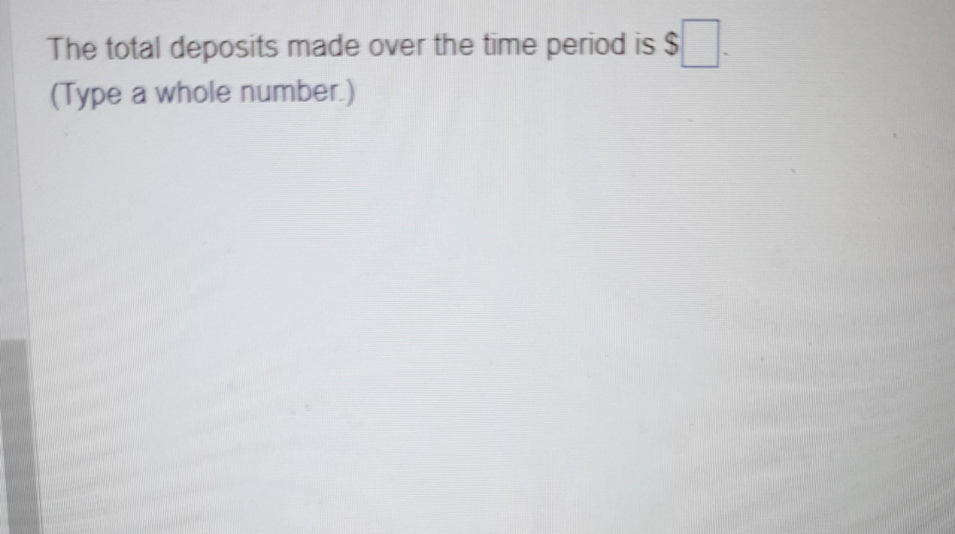 Solved The total deposits made over the time period is $ | Chegg.com
