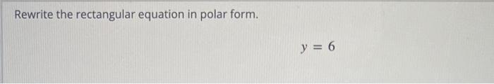 Solved Rewrite the rectangular equation in polar form. y=6 | Chegg.com