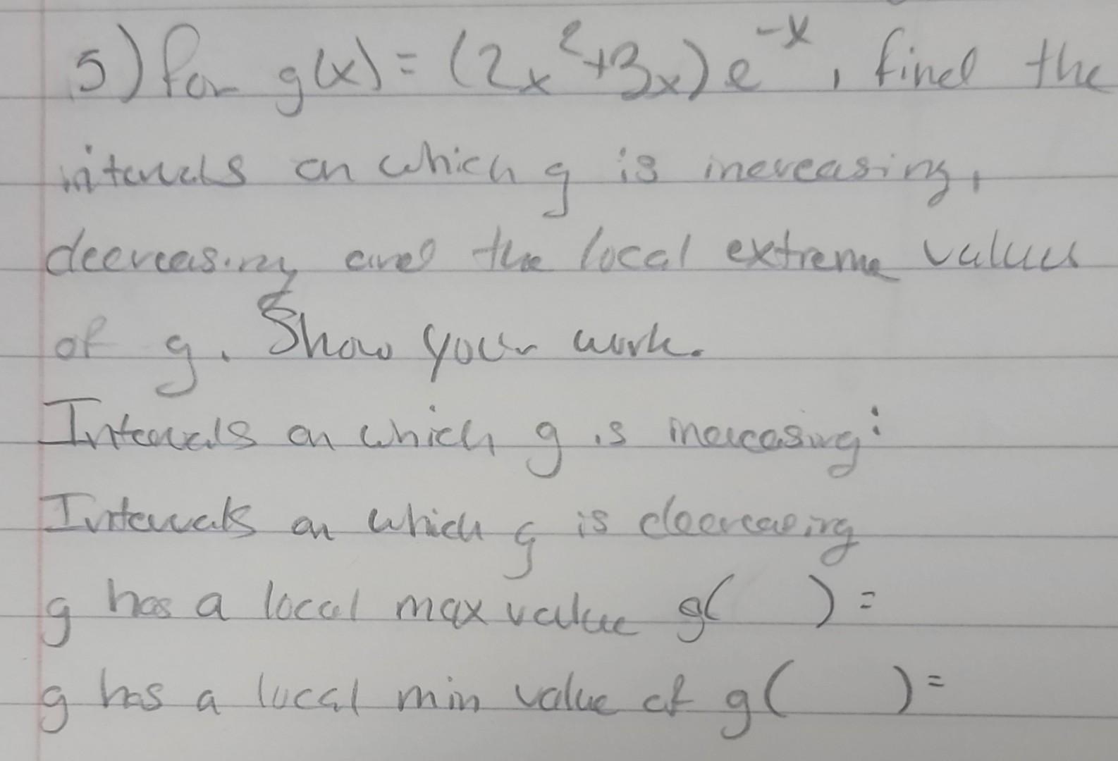 Solved 5) for g(x)=(2x2+3x)e−x, find the interuls on which g | Chegg.com