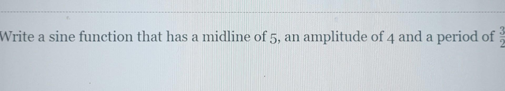 Solved Write a sine function that has a midline of 5, an a | Chegg.com