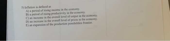Solved 5) Inflation is defined as A) a period of rising | Chegg.com