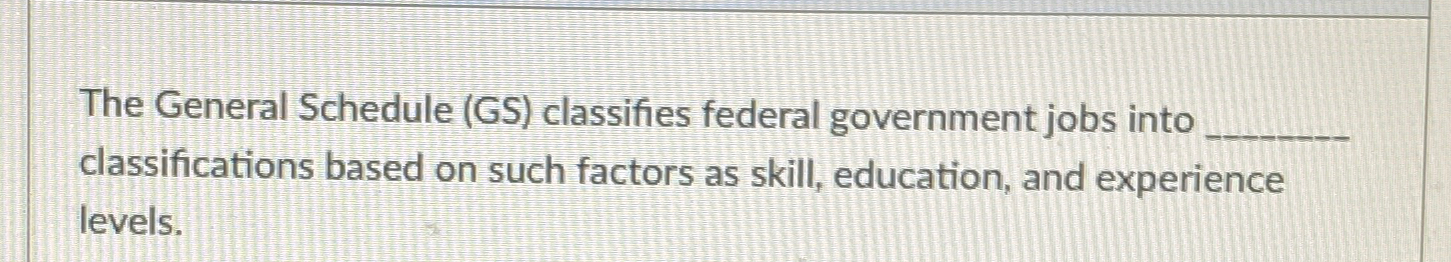 Solved The General Schedule (GS) ﻿classifies federal | Chegg.com