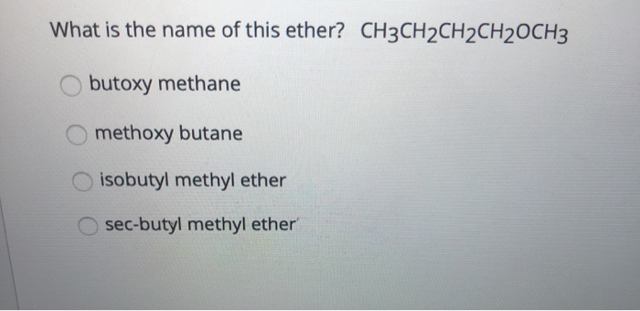 Solved What is the name of this ether? CH3CH2CH2CH2OCH3 | Chegg.com