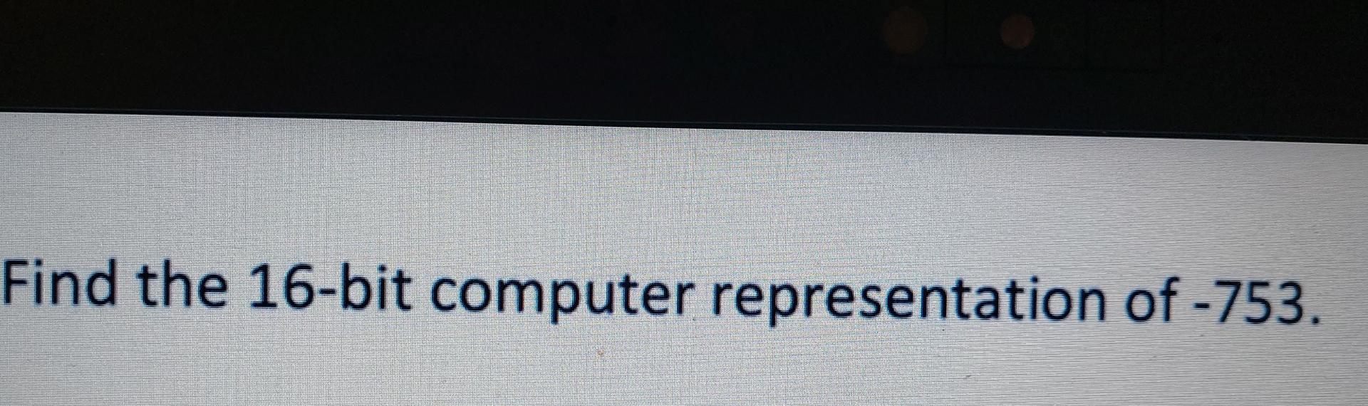 Solved Find the 16-bit computer representation of -753. | Chegg.com