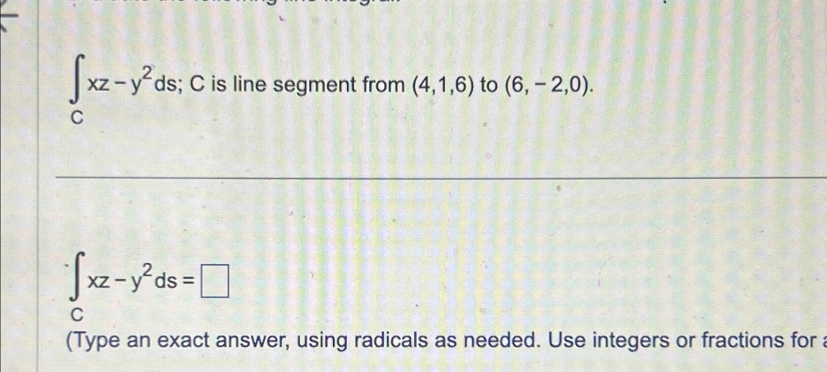 Solved ∫C﻿xz-y2ds;C ﻿is line segment from (4,1,6) ﻿to | Chegg.com