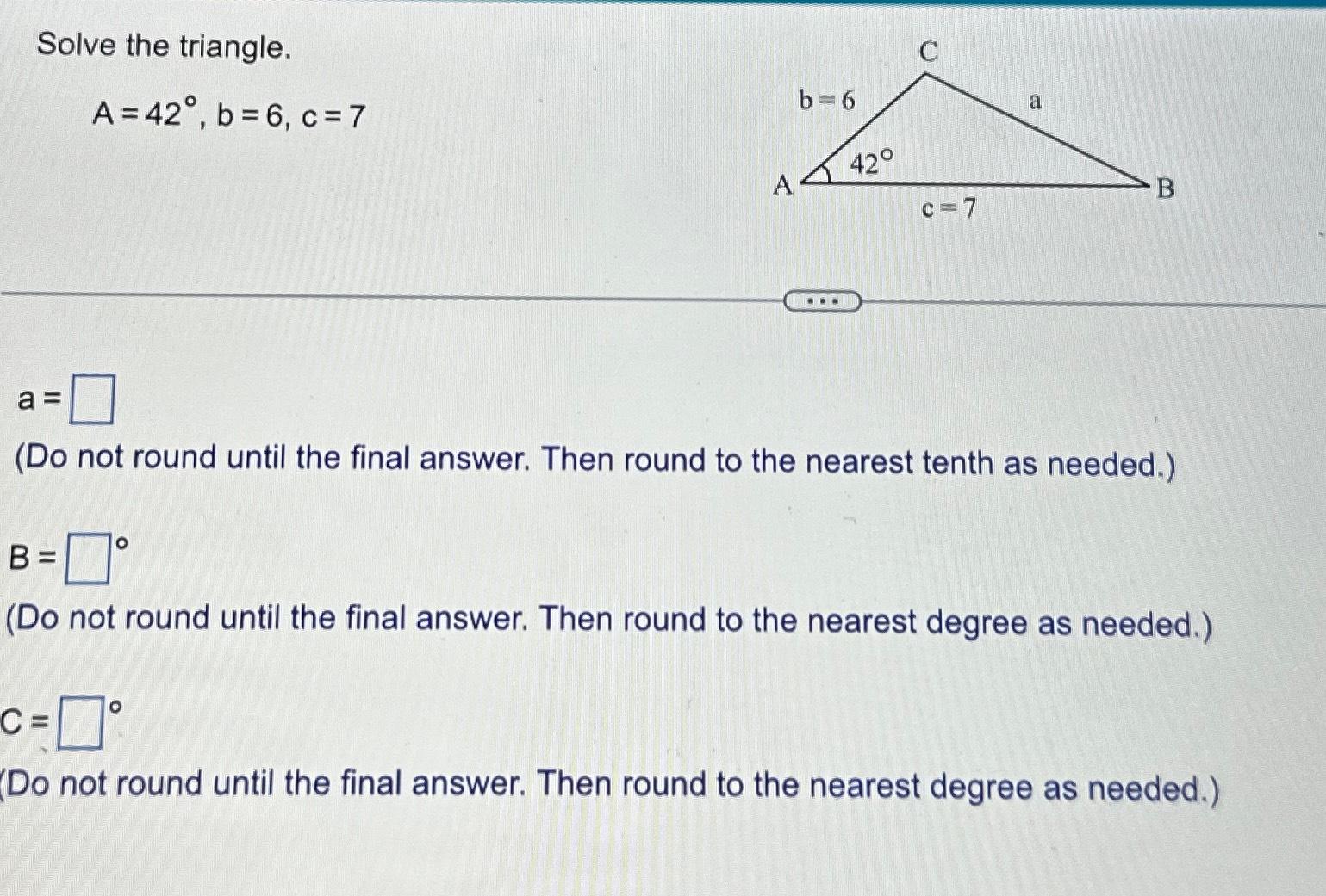 Solved Solve the triangle.A=42°,b=6,c=7a=(Do not round until | Chegg.com