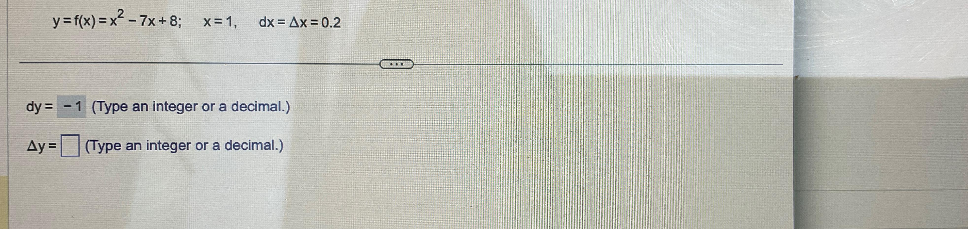Solved y=f(x)=x2-7x+8;,x=1,dx=Δx=0.2dy=, (Type an integer or | Chegg.com