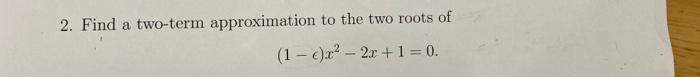 Solved 2. Find a two-term approximation to the two roots of | Chegg.com