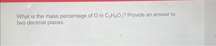 Solved What is the mass percentage of O in C3H6O2 ? Provide | Chegg.com