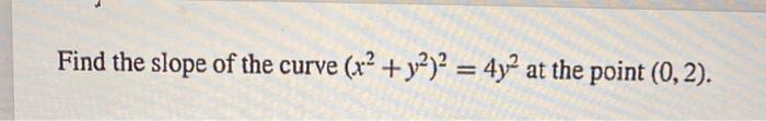 Solved Find the slope of the curve (x2+y2)2=4y2 at the point | Chegg.com