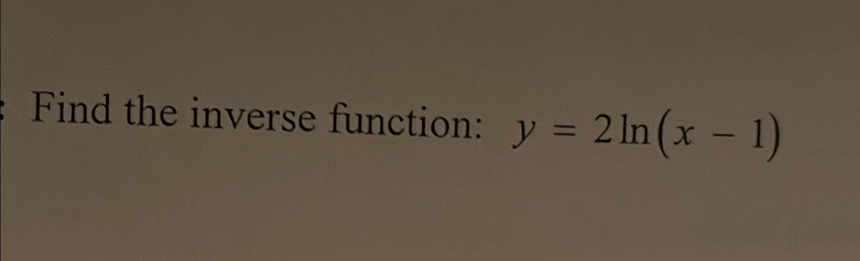 Solved Find the inverse function: y=2ln(x-1) | Chegg.com