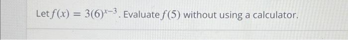 Solved Let f(x)=3(6)x−3. Evaluate f(5) without using a | Chegg.com