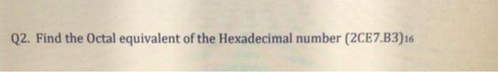 Solved Q2. Find the Octal equivalent of the Hexadecimal | Chegg.com