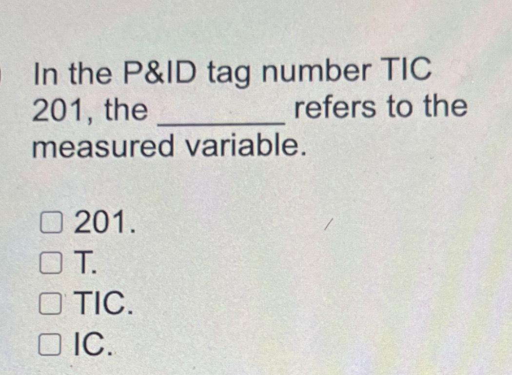 Solved In the P&ID tag number TIC 201, ﻿the refers to the | Chegg.com