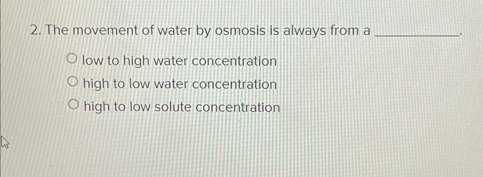 Solved The movement of water by osmosis is always from alow | Chegg.com