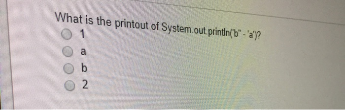 Solved What is the printout of System.out.println("b" -'a')? | Chegg.com