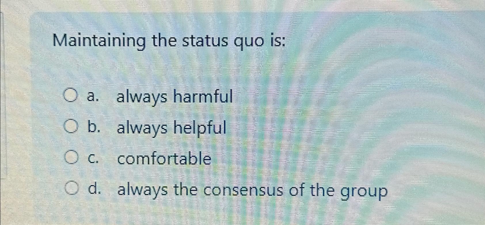 Solved Maintaining the status quo is:a. ﻿always harmfulb. | Chegg.com