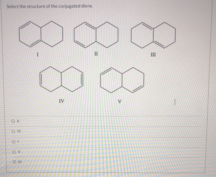 Solved Select the structure of the conjugated diene. I II 11 | Chegg.com