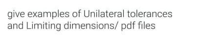 Solved give examples of Unilateral tolerances and Limiting | Chegg.com