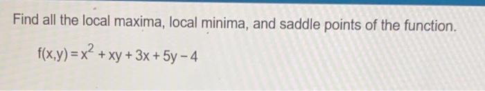 Solved Find all the local maxima, local minima, and saddle | Chegg.com