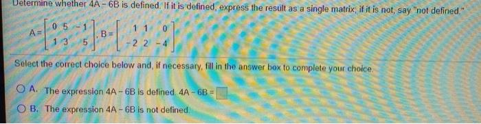 Solved Determine whether 4A - 6B is defined. If it is | Chegg.com
