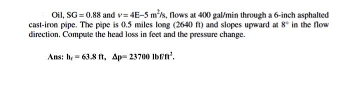 Solved Oil, SG = 0.88 and v= 4E-5 m’ls, flows at 400 gal/min | Chegg.com