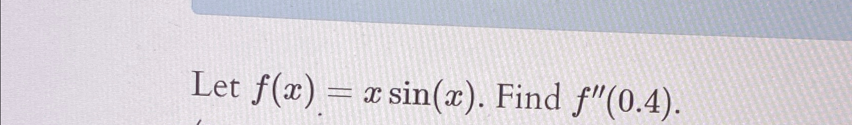 Solved Let f(x)=xsin(x). ﻿Find f''(0.4). | Chegg.com