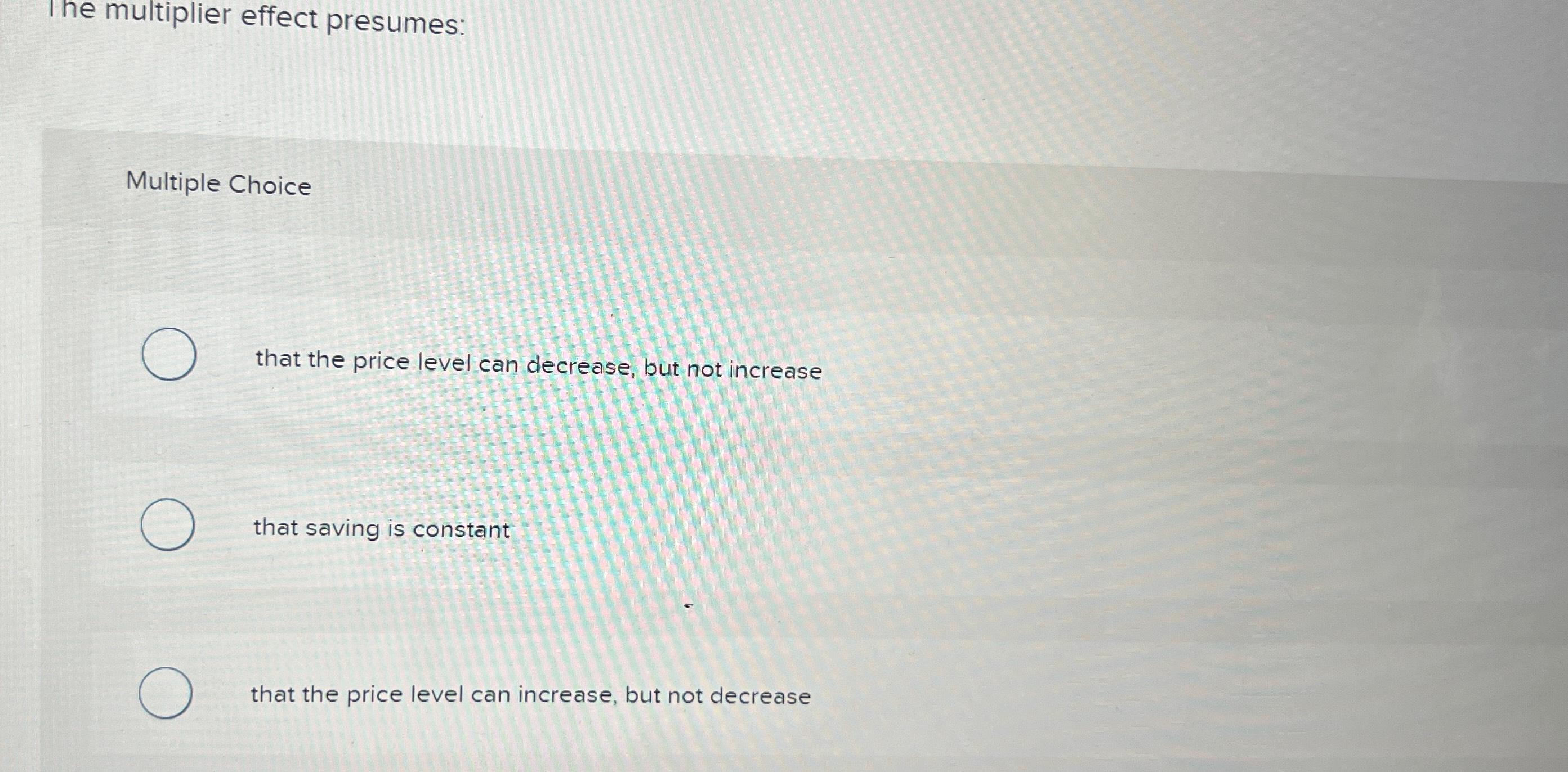 Solved The multiplier effect presumes:Multiple Choicethat | Chegg.com