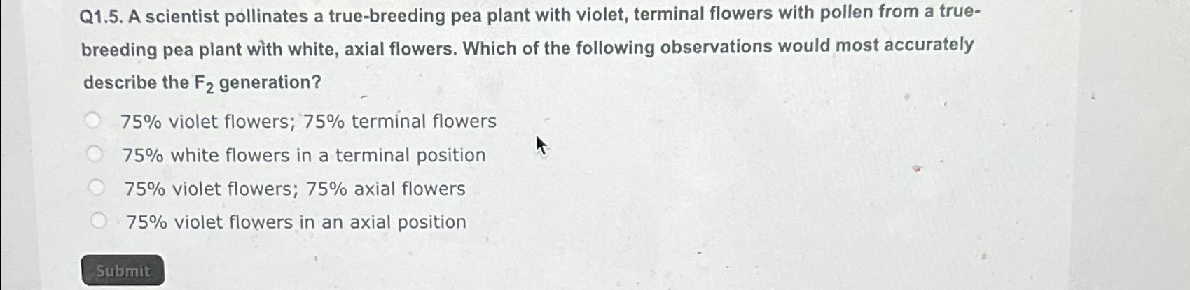 Solved Q1.5. ﻿A scientist pollinates a true-breeding pea | Chegg.com