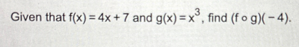 Solved Given that f(x)=4x+7 ﻿and g(x)=x3, ﻿find (f@g)(-4). | Chegg.com