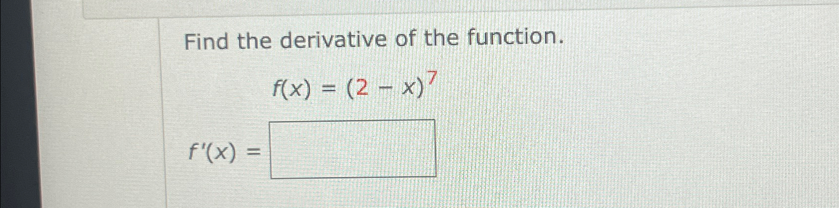 Solved Find the derivative of the function.f(x)=(2-x)7f'(x)= | Chegg.com
