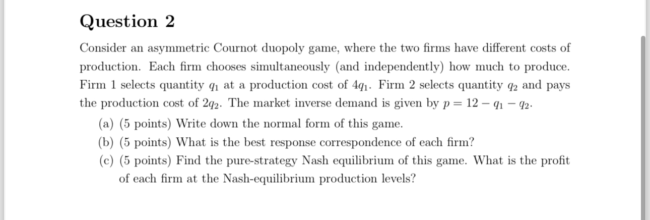 Solved Question 2Consider an asymmetric Cournot duopoly | Chegg.com Solved Question 2Consider an asymmetric Cournot duopoly | Chegg.com