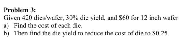 Solved Problem 3: Given 420 dies/wafer, 30% die yield, and | Chegg.com