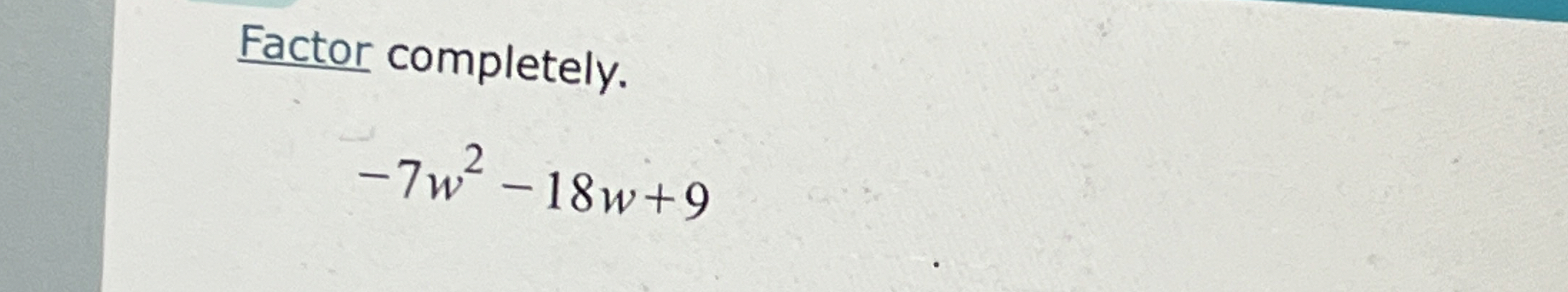 Solved Factor completely.-7w2-18w+9 | Chegg.com